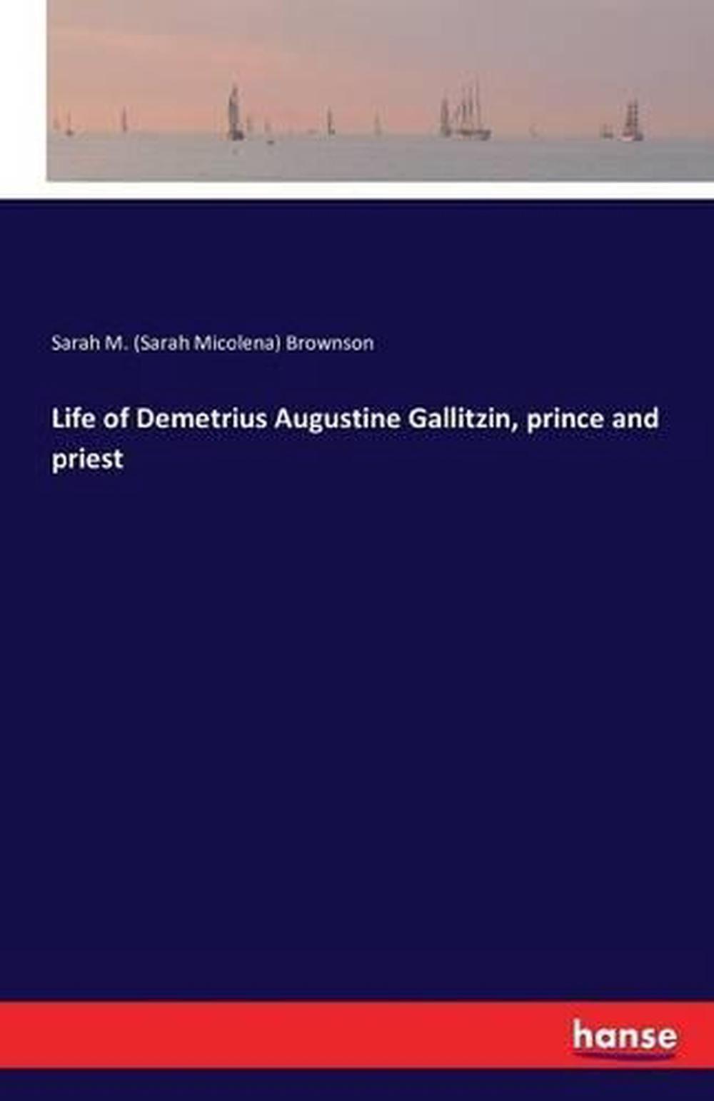 Life of Demetrius Augustine Gallitzin, prince and priest by Sarah M ...