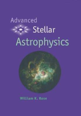 Advanced Stellar Astrophysics - Hardcover By Rose, William K. - GOOD ...