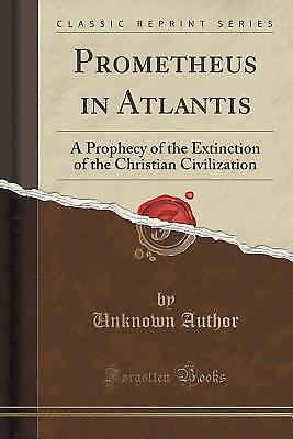 Prometheus in Atlantis : A Prophecy of the Extinction of the Christian ...