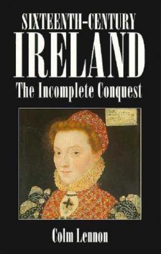 Sixteenth Century Ireland : The Incomplete Conquest by Colm Lennon ...