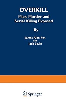 OVERKILL: MASS MURDER AND SERIAL KILLING EXPOSED By James Alan Fox ...