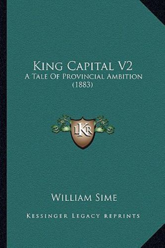King Capital V2 : A Tale of Provincial Ambition (1883) by William Sime ...