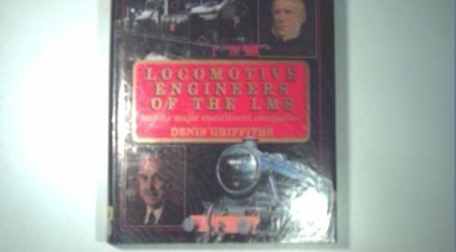 Locomotive Engineers of the LMS and its major En... by Griffiths, Denis ...
