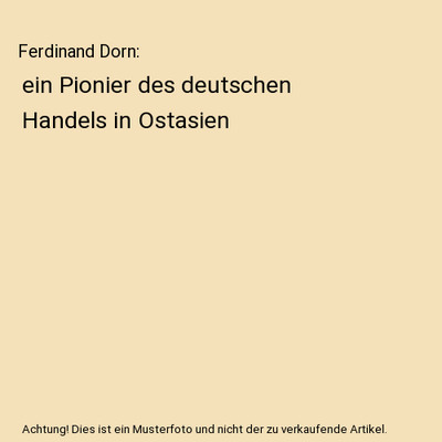 Ferdinand Dorn: ein Pionier des deutschen Handels in Ostasien, Julius ...