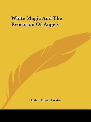 White Magic and the Evocation of Angels by Arthur Edward Waite (2005 ...