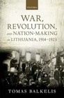 War, Revolution, and Nation-Making in Lithuania, 1914-1923 by Tomas ...