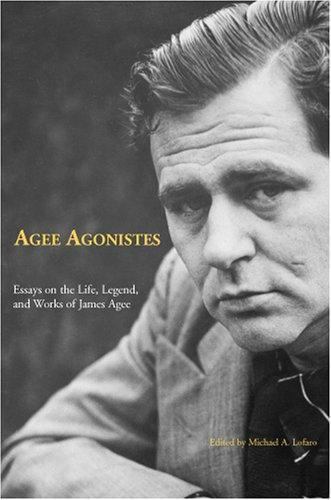 Agee Agonistes : Essays on the Life, Legend, and Works of James Agee by ...
