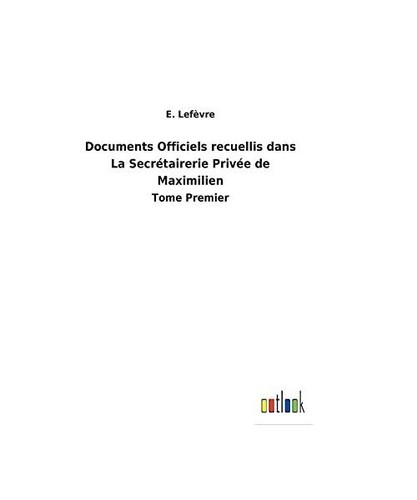 Documents Officiels recuellis dans La Secrétairerie Privée de Maximilien: Tome 3752473754 | eBay.de