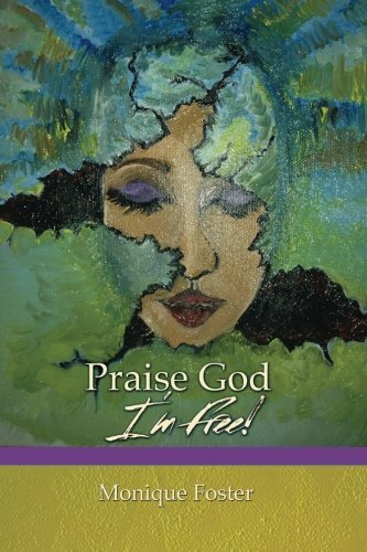 PRAISE GOD I'M FREE!: INSPIRATIONAL SHORT STORIES AND By Monique R ...