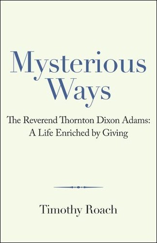 Mysterious Ways : The Reverend Thornton Dixon Adams: a Life Enriched by Giving by Timothy Roach ...