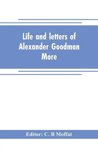 C. B Moffat | Life and letters of Alexander Goodman More, with ...
