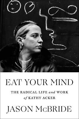 Eat Your Mind: The Radical Life and Work of Kathy Acker by McBride ...