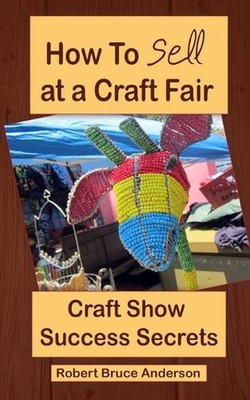 Craft Show Success Secrets: How To Sell On Craft Fairs. by Robert Bruce ...