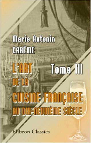 Elibron Classics Ser.: art de la Cuisine Française Au Dix-Neuvième ...