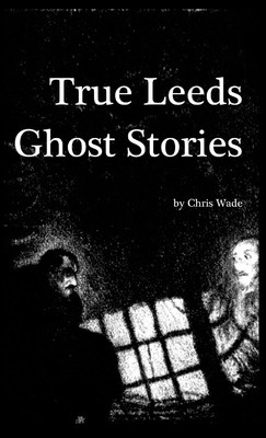 True Leeds Ghost Stories Paperback by Chris Wade 9781326602222| eBay