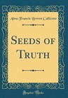 Seeds of Truth (Classic Reprint) By Alma Francis Brown Callicott ...