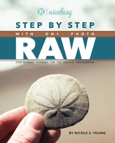 STEP BY STEP WITH ON1 PHOTO RAW: START-TO-FINISH TUTORIALS By Nicole S ...