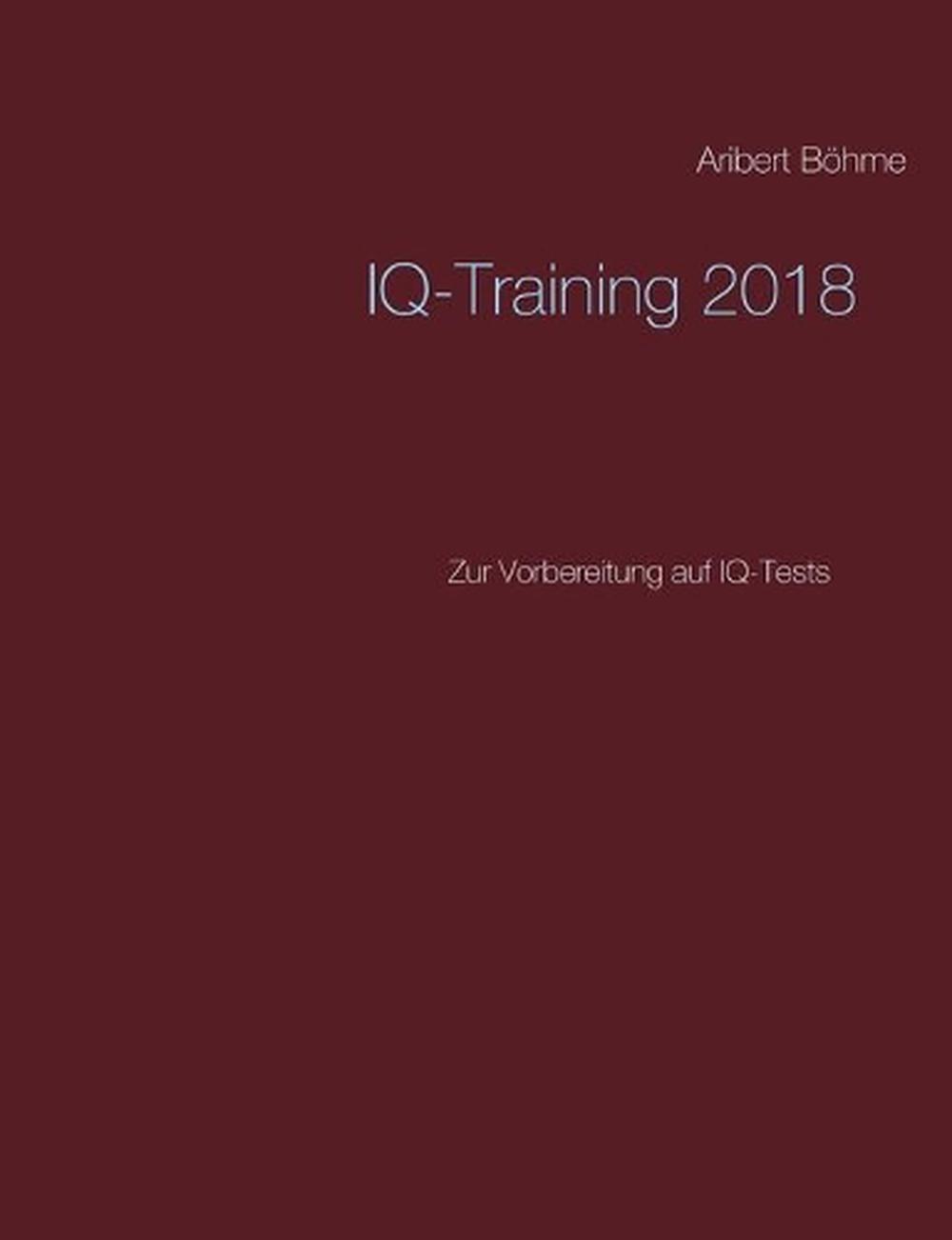 IQ-Training 2018: Zur Vorbereitung auf IQ-Tests by Aribert B?hme ...