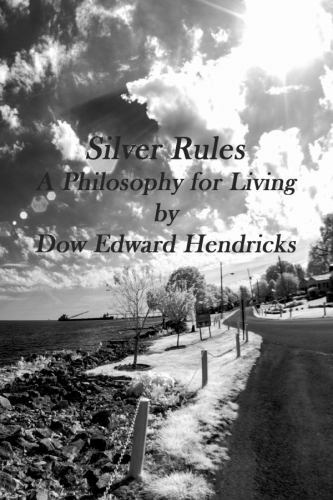 Silver Rules, a Philosophy for Living by Dow Edward Hendricks (2018 ...