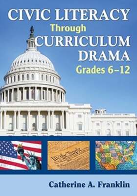 Civic Literacy Through Curriculum Drama, Grades 6-12 by Catherine A ...