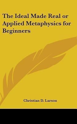 Ideal Made Real or Applied Metaphysics for Beginners by Christian D. Larson (2007, Hardcover ...