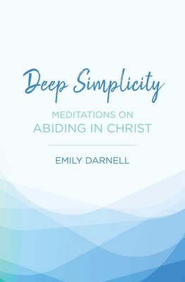 Deep Simplicity: Meditations on Abiding in Christ by Darnell ...