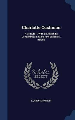 Charlotte Cushman: A Lecture ... with an Appendix Containing a Letter from Joseph N. Ireland by ...
