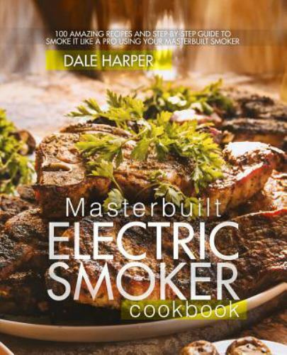 Masterbuilt Electric Smoker Cookbook : 100 Amazing Recipes and Step-By ...