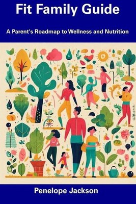 Fit Family Guide: A Parent's Roadmap to Wellness and Nutrition by ...