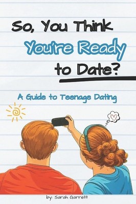 So, You Think You're Ready to Date?: A Guide to Teenage Dating by ...