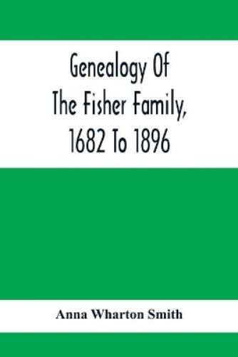 Anna Wharton Sm Genealogy Of The Fisher Family, 1682 To (Paperback) (UK ...