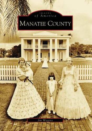 Manatee County (FL) (Images of America) - Paperback By Wiggins, Jim ...
