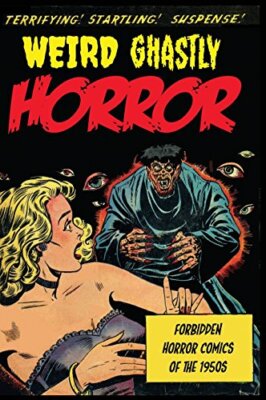 WEIRD GHASTLY HORROR: FORBIDDEN HORROR COMICS OF THE 1950S By Various ...