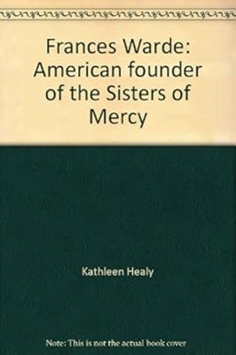 Frances Warde : American Founder of the Sisters of Mercy Kathleen ...
