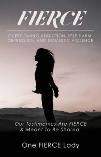 Fierce: Overcoming Addiction, Self Harm, Depression, and Domestic V ...
