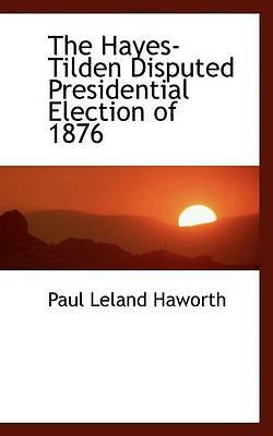 The Hayes-Tilden Disputed Presidential Election of 1876 by Paul Leland ...