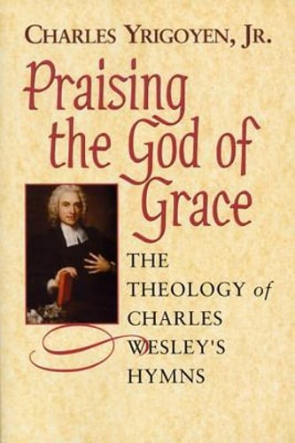 Praising the God of Grace Student: The Theology of Charles Wesley's ...
