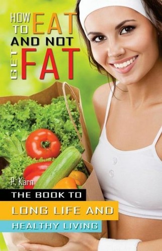 How to Eat and Not Get Fat : The Book to Long Life and Healthy Living ...