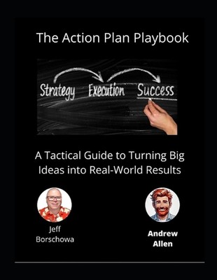 The Action Plan Playbook: A Tactical Guide to Turning Big Ideas into ...