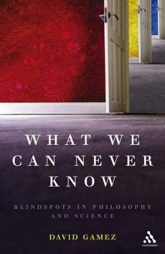 What We Can Never Know: Blindspots in Philosophy and Science by David ...