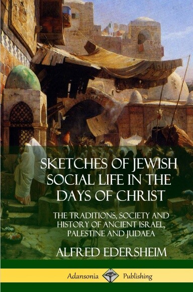 Sketches of Jewish Social Life in the Days of Christ: The Traditi ...