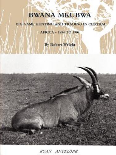 Bwana Mkubwa - Big Game Hunting and Trading in Central Africa 1894 To ...