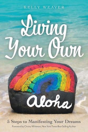 Living Your Own Aloha: 5 Steps to Manifesting Your Dreams by Kelly ...