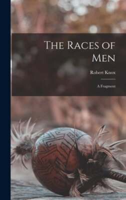 The Races of Men: a Fragment by Robert 1791-1862 Knox: New ...