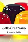 Jello Creations: 60 Simple &Delish Gelatin Recipes by Rhonda Belle: New ...