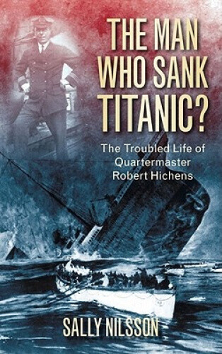 The Man Who Sank Titanic: The Troubled Life of Quartermaster Robert ...