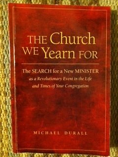 THE CHURCH WE YEARN FOR: THE SEARCH FOR A NEW MINISTER AS By Michael ...