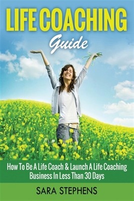 Life Coaching Guide: How to Be A Life Coach & Launch A Life Coaching ...