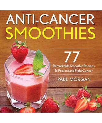 Anti-Cancer Smoothies: 77 Remarkable Smoothie Recipes to Prevent and ...