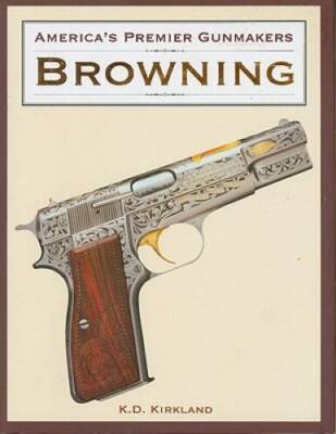 AMERICA'S PREMIER GUNMAKERS: BROWNING - Hardcover By K.D. Kirkland ...